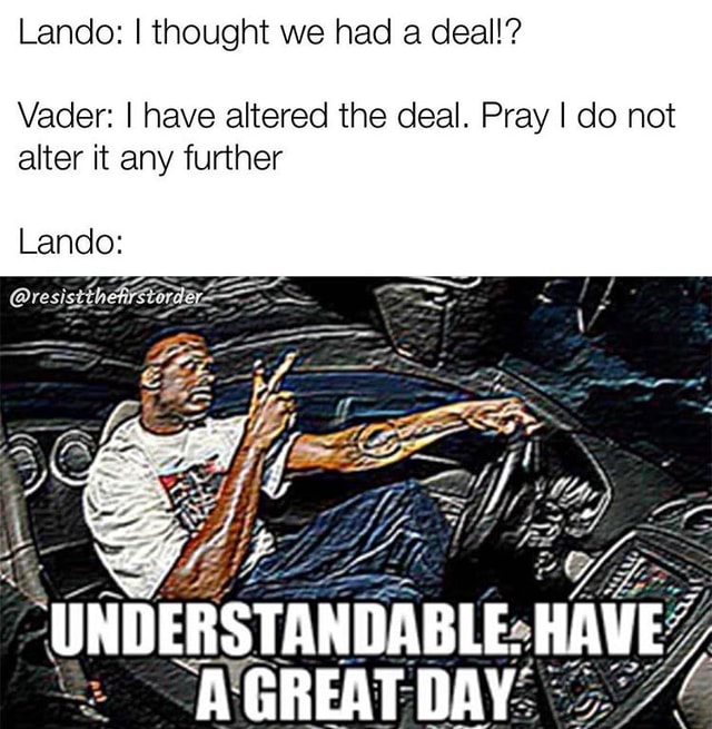 Lando: I thought we had a deal!? Vader: I have altered the deal. Pray I ...