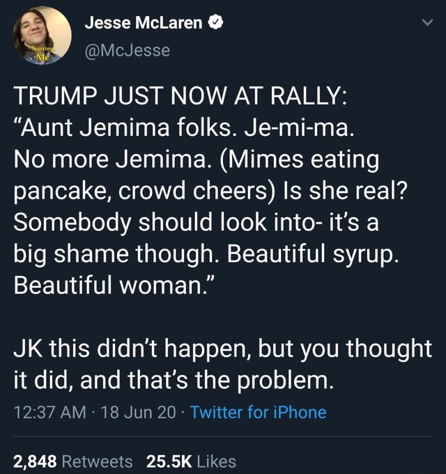 TRUMP JUST NOW AT RALLY: "Aunt Jemima folks. Je-mi-ma. No more Jemima ...