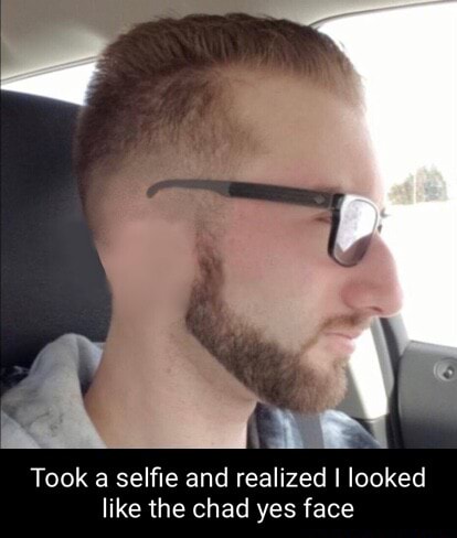 Took a selfie and realized I looked like the chad yes face - iFunny