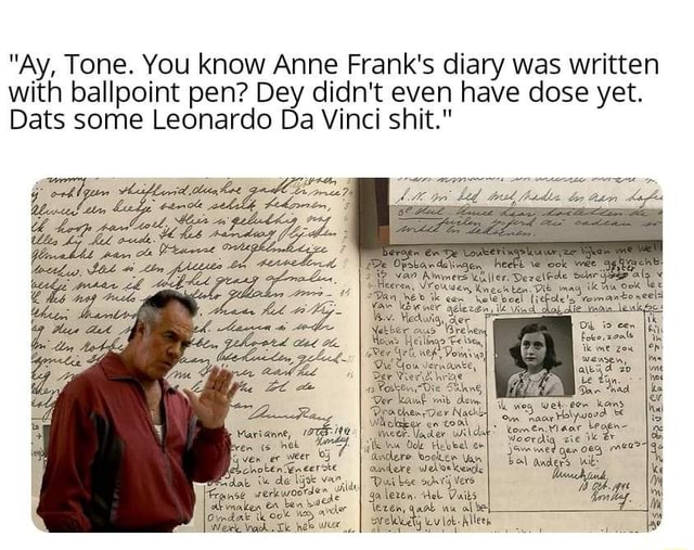 "Ay, Tone. You know Anne Frank‘s diary was written With ballpoint pen ...
