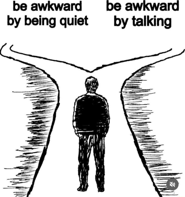 Be awkward be awkward by being quiet _by talking - iFunny