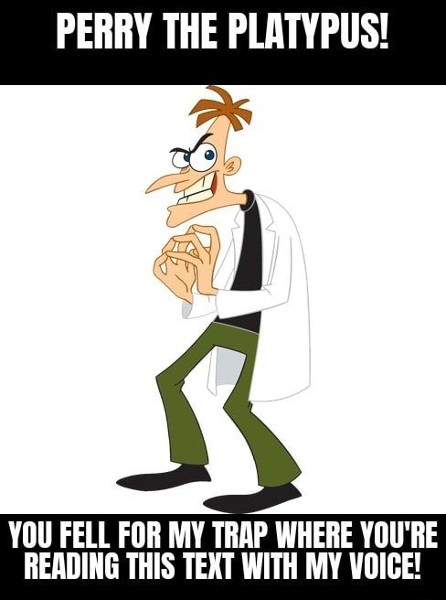 PERRY THE PLATYPUS! YOU FELL FOR MY TRAP WHERE YOU'RE READING THIS TEXT ...