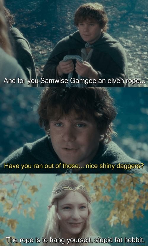And for you Samwise Gangee ar elven rope... The rope is to hang ...