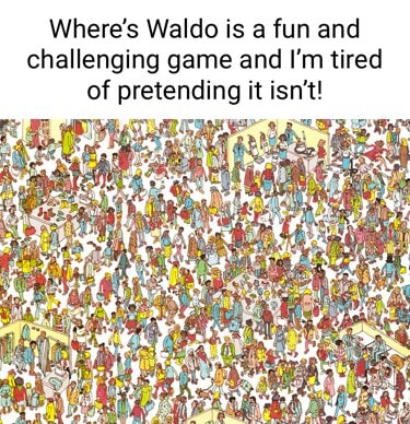 Where's Waldo is a fun and challenging game and I'm tired of pretending ...