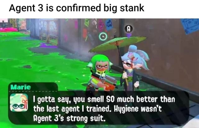 Agent 3 is confirmed big stank Marie I gotta say, you smell SO much ...