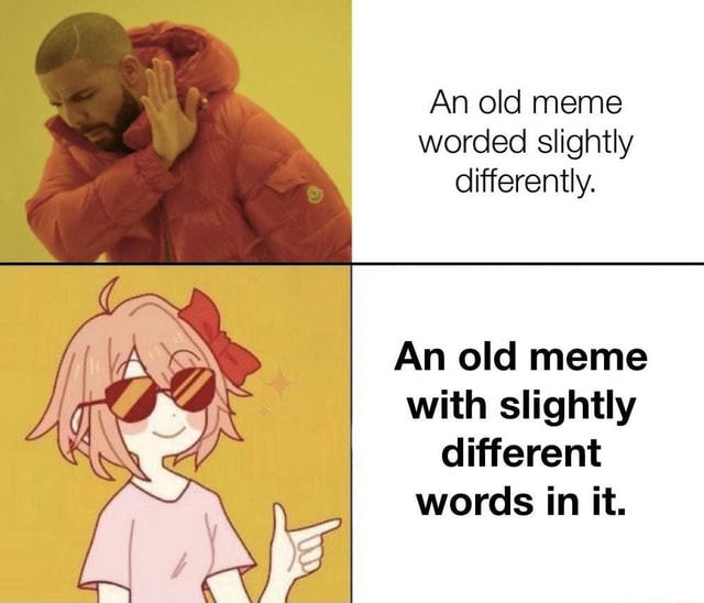 An old meme worded slightly differently. An old meme with slightly ...