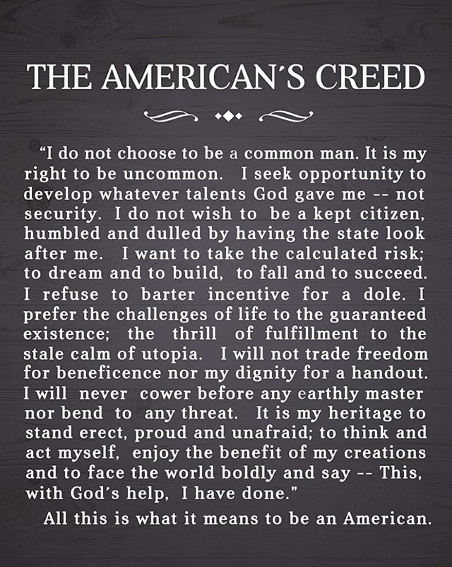 THE AMERICAN'S CREED "I do not choose to be common man. It is my right ...