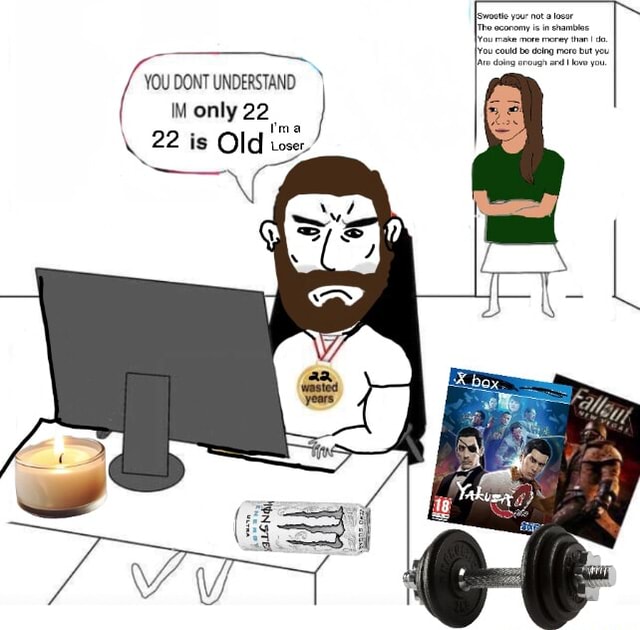 YOU DONT UNDERSTAND IM only 22 22 is Old tose - iFunny