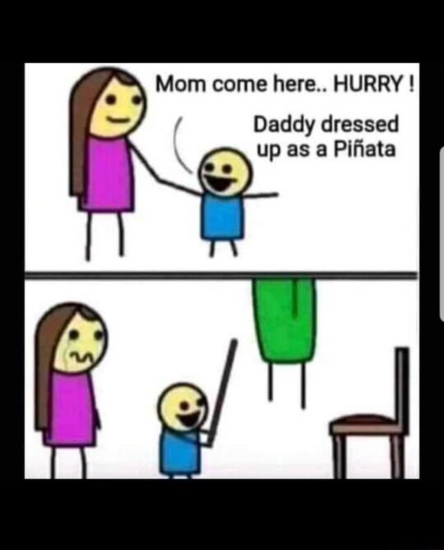 Mom come here.. HURRY ! I Daddy dressed up as a Pifata I - iFunny