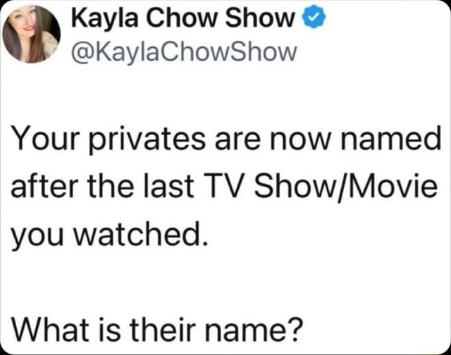 Kayla Chow Show @ @KaylaChowShow Your privates are now named after the ...
