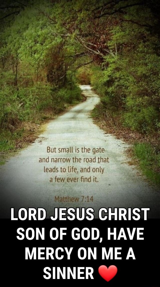 But small is the gate and narrow the road that leads to life, and only ...