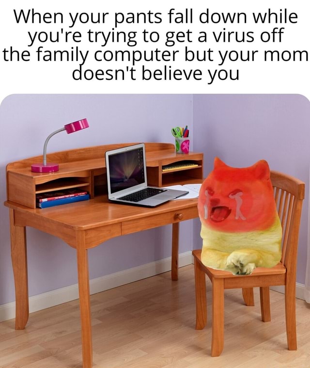 When your pants fall down while you're trying to get a virus off the ...