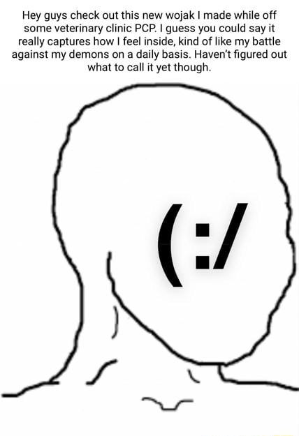 Hey guys check out this new wojak I made while off some veterinary ...