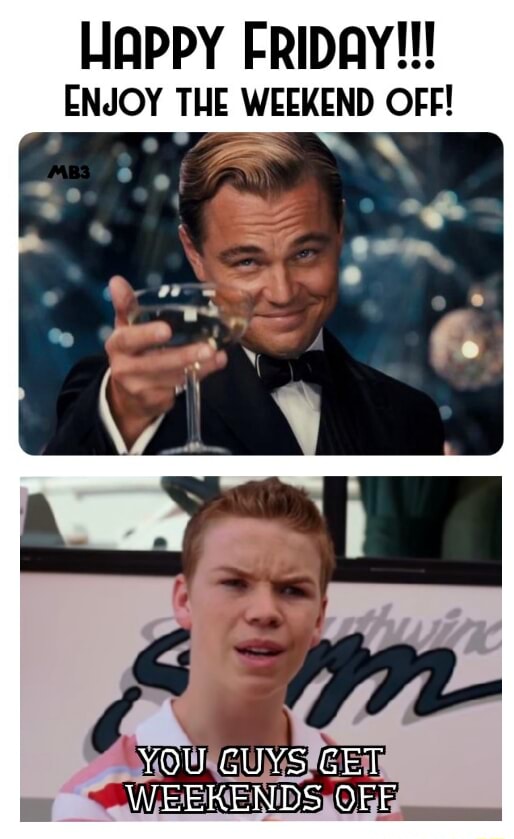 HAPPY FRIDAY!!! ENJOY THE WEEKEND OFF! YOU GUYS GET WEEKENDS OFF - iFunny