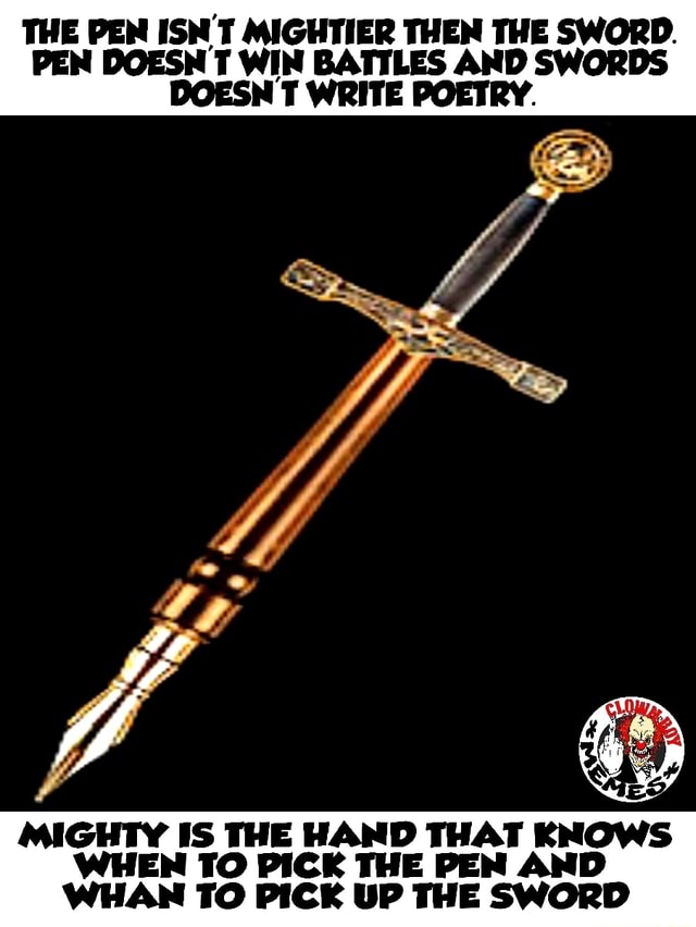 THE PEN ISN'T MIGHTIER THEN THE SWORD. PEN DOESN T WIN BATILES AND ... THE PEN ISN'T MIGHTIER THEN THE SWORD. PEN DOESN T WIN BATILES AND ...