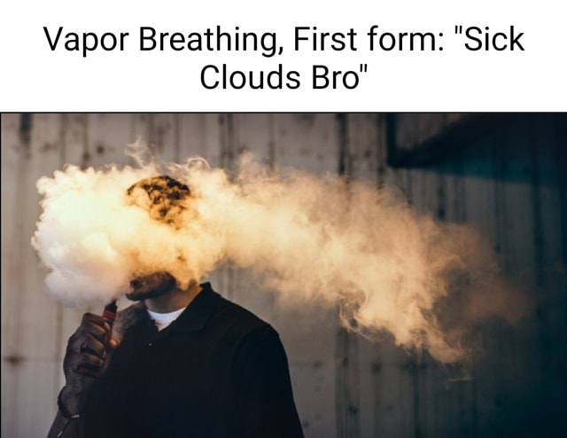 Vapor Breathing, First form: "Sick Clouds Bro" - iFunny