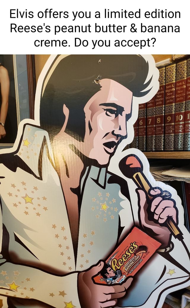 Elvis offers you a limited edition Reese's peanut butter & banana creme ...