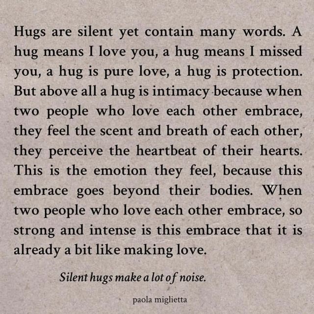 Hugs are silent yet contain many words. A hug means I love you, a hug ...