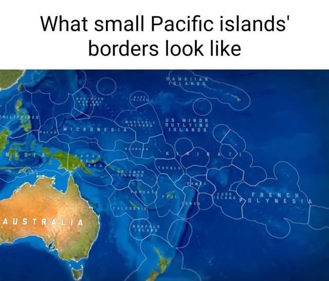 What small Pacific islands' borders look like AUSTRALIA - iFunny