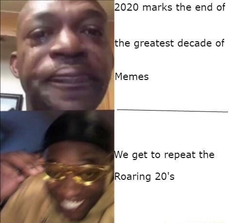 020 marks the end of he greatest decade of Memes e get to repeat the ...