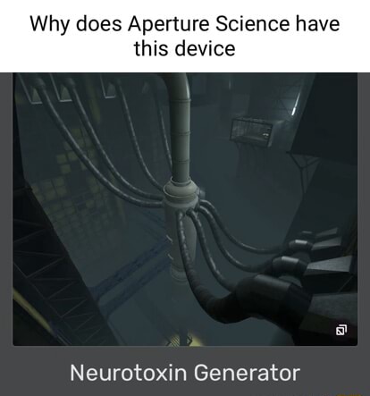 Why does Aperture Science have this device Neurotoxin Generator - iFunny