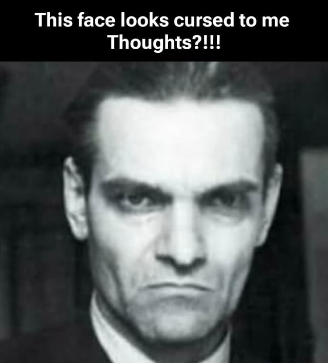 This face looks cursed to me Thoughts?!!! - iFunny