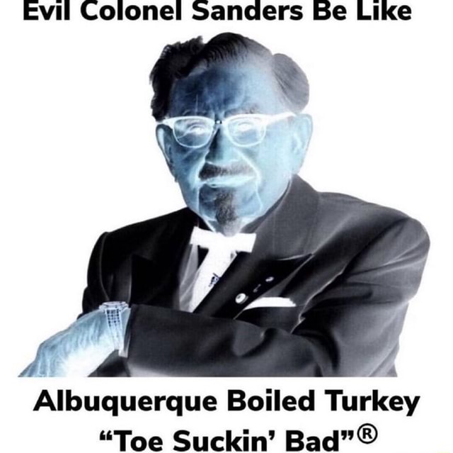 Evil Colonel Sanders Be Like Albuquerque Boiled Turkey "Toe Suckin' Bad ...