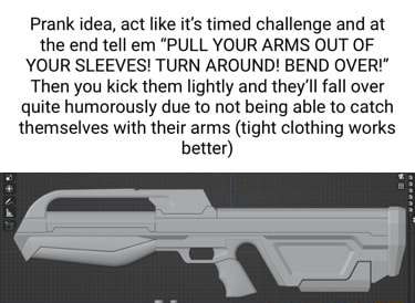 Prank idea, act like it's timed challenge and at the end tell em "PULL ...