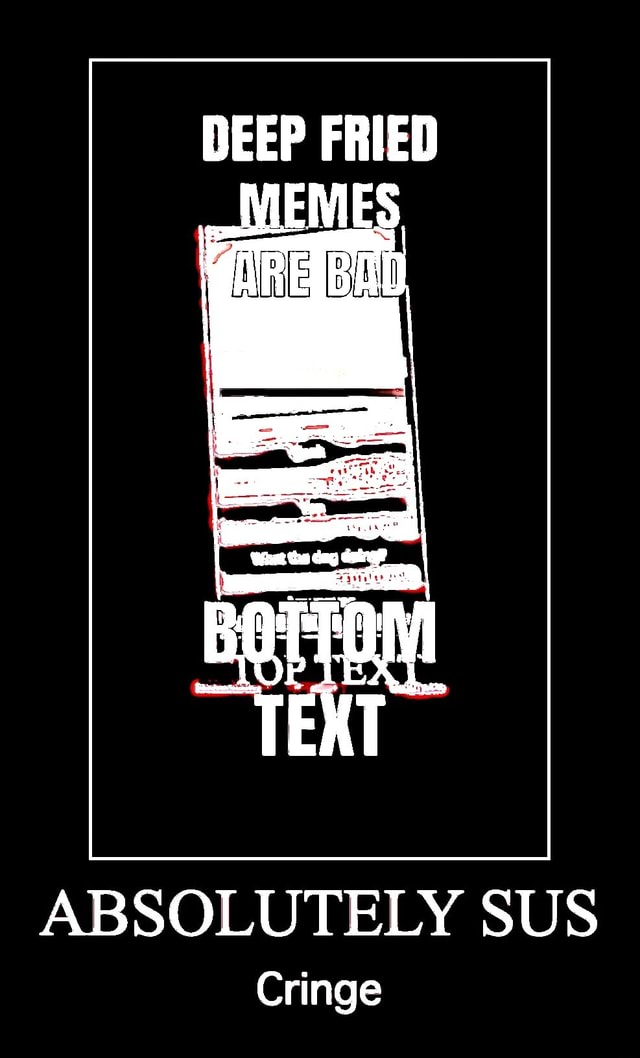 DEEP FRIED ABSOLUTELY SUS Cringe - iFunny