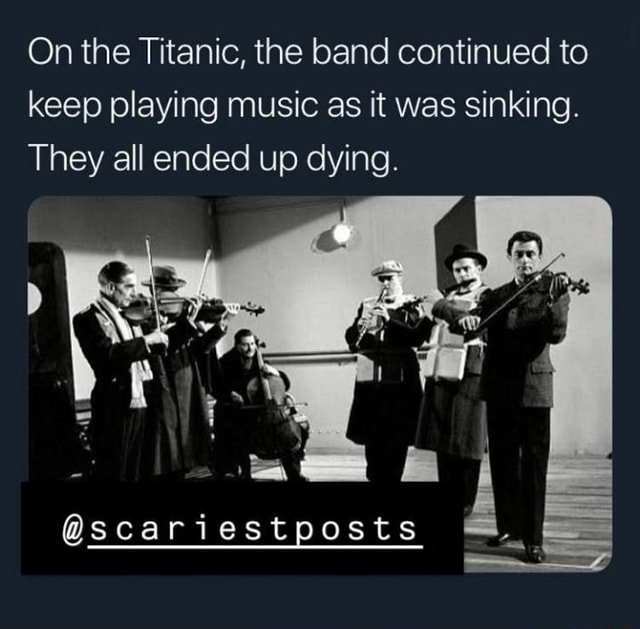 On the Titanic, the band continued to keep playing music as it was ...