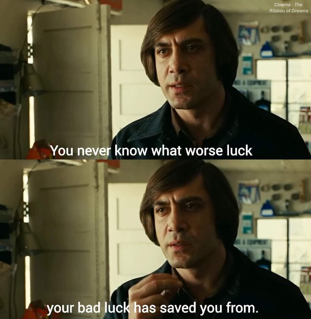 You never know what worse luck so your bad luck has saved you from ...