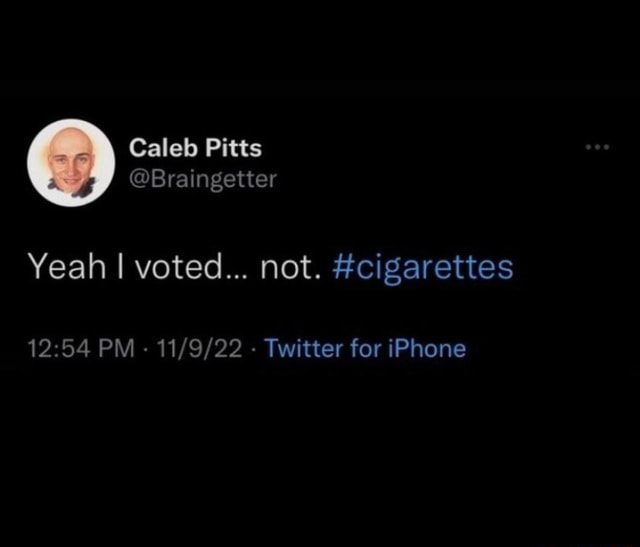 Caleb Pitts Yeah I voted... not. #cigarettes PM - - Twitter for iPhone ...