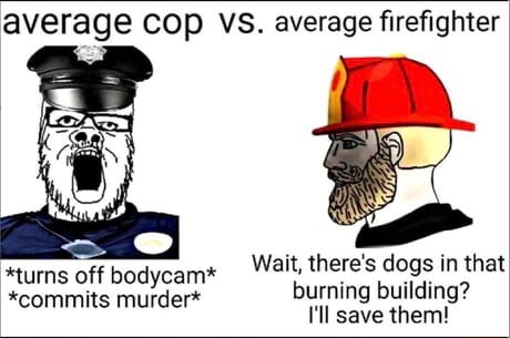 Average Cop VS. average firefighter Wait, there's dogs in that burning ...