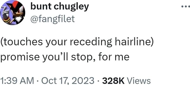 Bunt chugley @fangfilet (touches your receding hairline) promise you'll ...