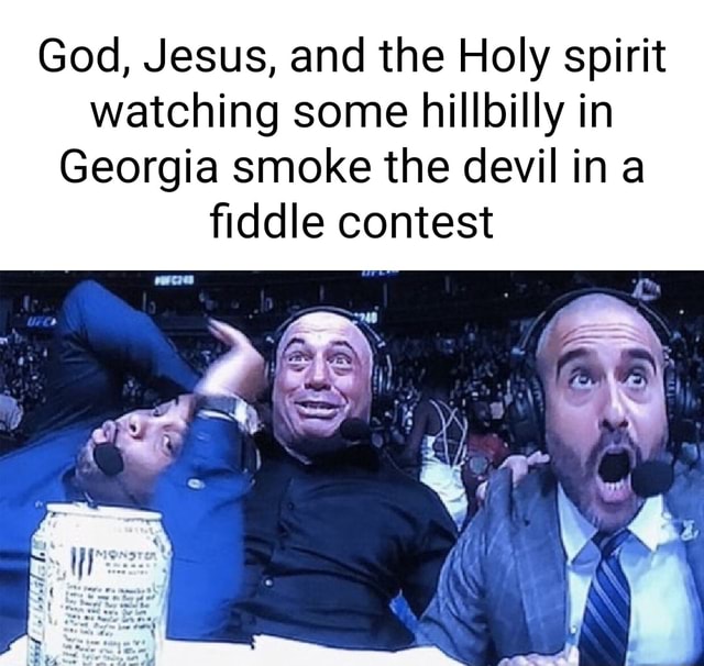 God, Jesus, and the Holy spirit watching some hillbilly in Georgia ...