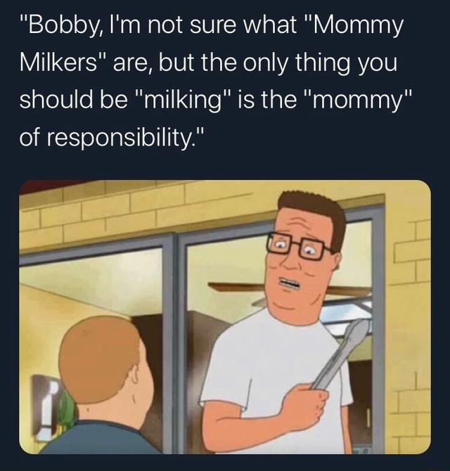 "Bobby, I'm not sure what "Mommy Milkers" are, but the only thing you ...