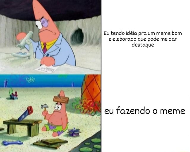 Eu tendo idéia pra um meme bom eeleborado que pode me dar destaque eu ...