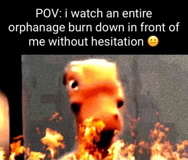POV: watch an entire orphanage burn down in front of me without ...