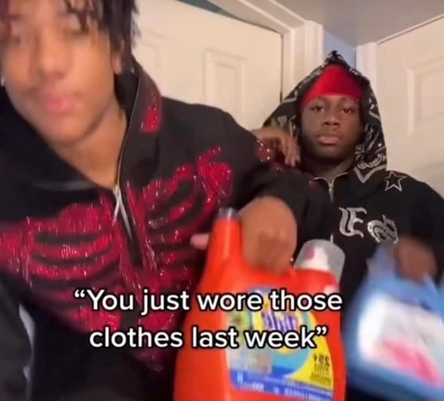 "You just wore those clothes last f - iFunny