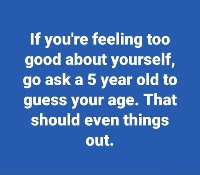 If you're feeling too good about yourself, go ask a 5 year old to guess ...