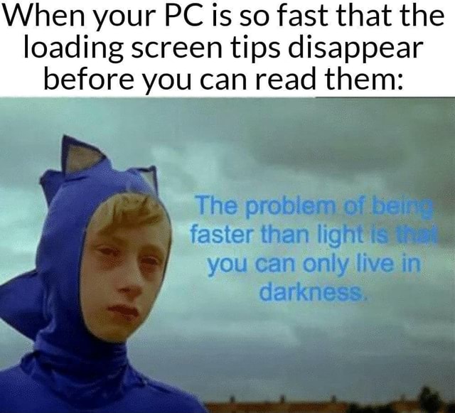 When your PC is so fast that the loading screen tips disappear before ...