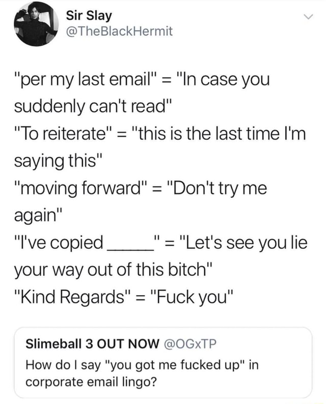 "per my last email" = "In case you suddenly can't read" "To reiterate ...