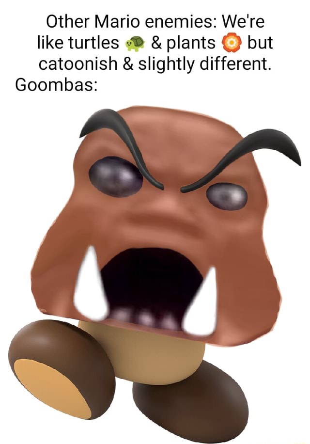 Other Mario enemies: We're like turtles & plants but catoonish ...