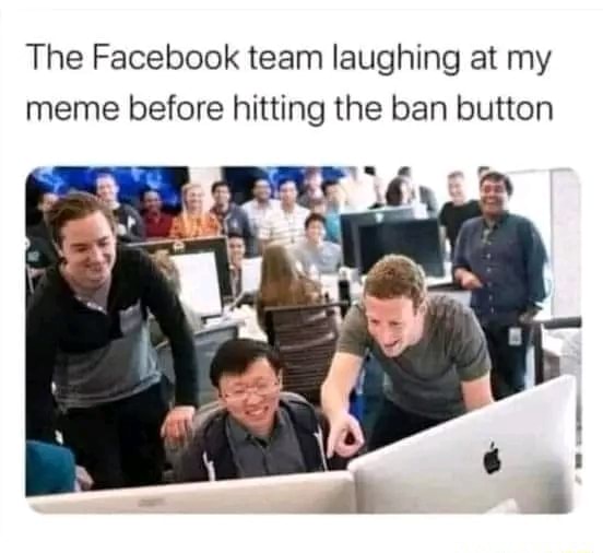 The Facebook team laughing at my meme before hitting the ban button ...