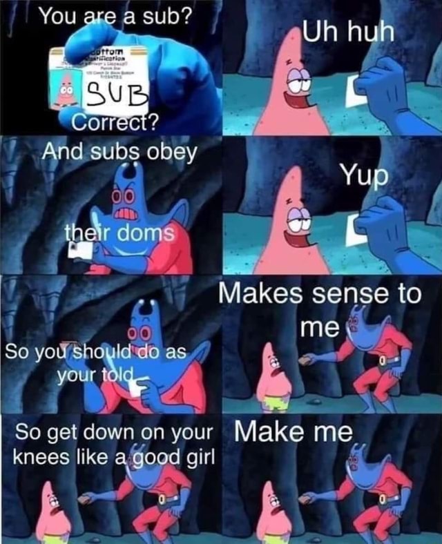 You are a sub? Uh huh Correct? And subs obey Yup Makes sense to me as ...
