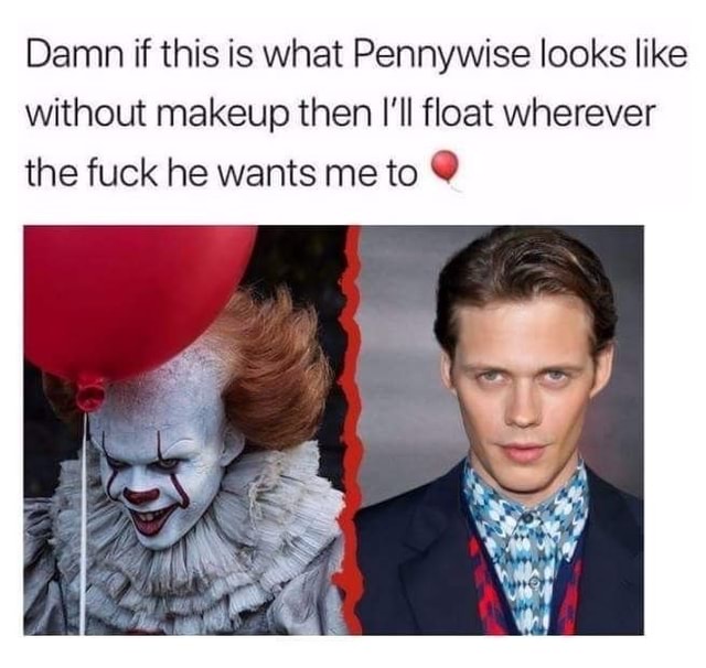 Damn if this is what Pennywise looks like without makeup then I'll ...