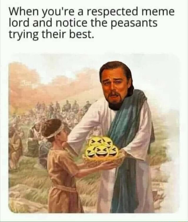 When you're a respected meme lord and notice the peasants trying their ...