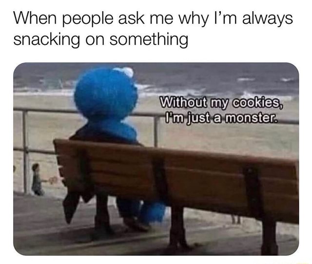 When people ask me why I'm always snacking on something - iFunny