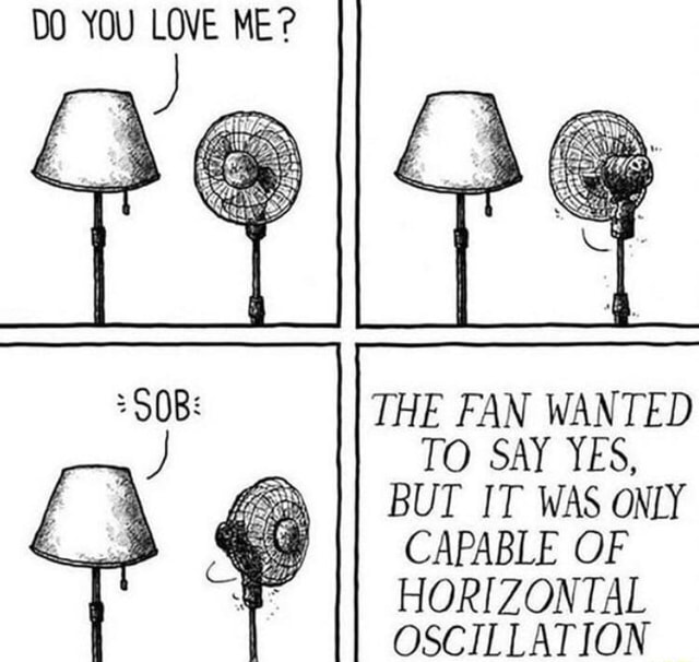 DO YOU LOVE ME? THE FAN WANTED TO SAY YES, BUT IT WAS ONLY CAPABLE OF ...