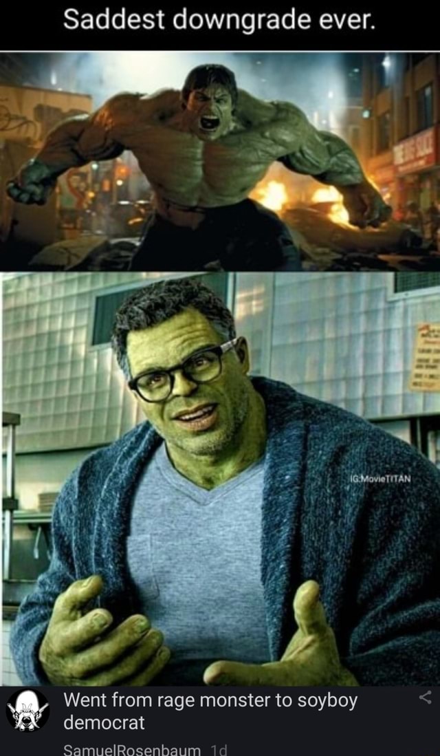 Saddest downgrade ever. Went from rage monster to soyboy democrat ...